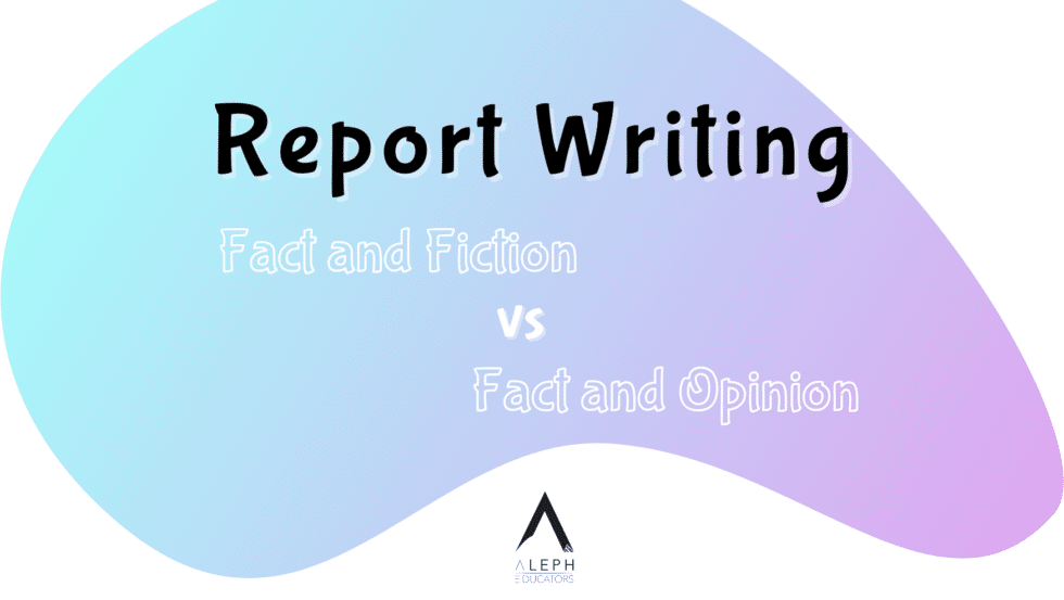 Report Writing: Fact and Fiction vs Fact and Opinion - Aleph Educators
